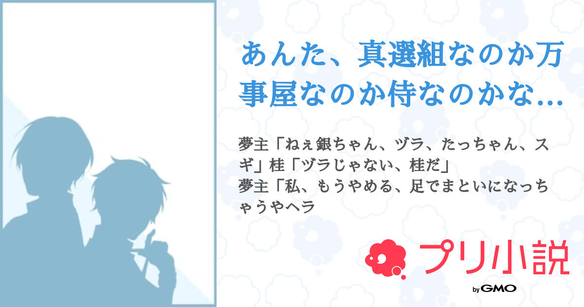 あんた、真選組なのか万事屋なのか侍なのかなんなんだよ 全7話 【連載中】(るる 🐾🤍💫さんの夢小説) 無料スマホ夢小説ならプリ小説